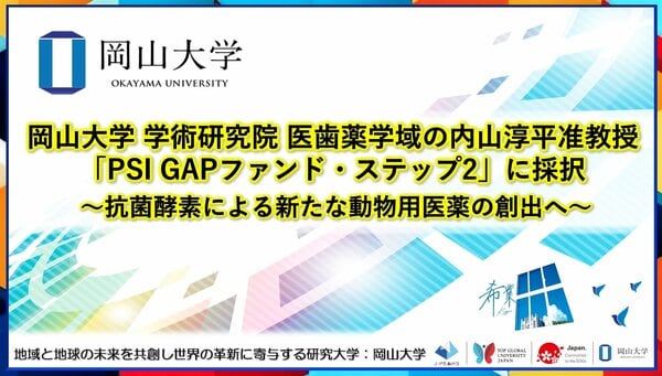 【岡山大学】岡山大学学術研究院医歯薬学域の内山淳平准教授が「PSI GAPファンド・ステップ2」に採択 ～抗菌酵素による新たな動物用医薬の創出へ～