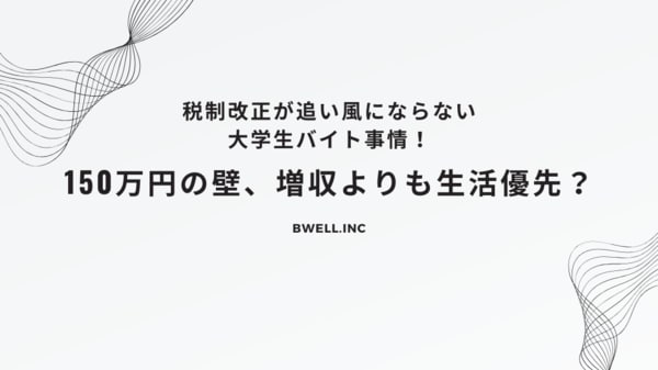 税制改正が追い風にならない大学生バイト事情！150万円の壁、増収よりも生活優先？
